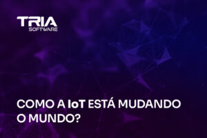 Como a IoT está mudando o mundo? - Tria Software